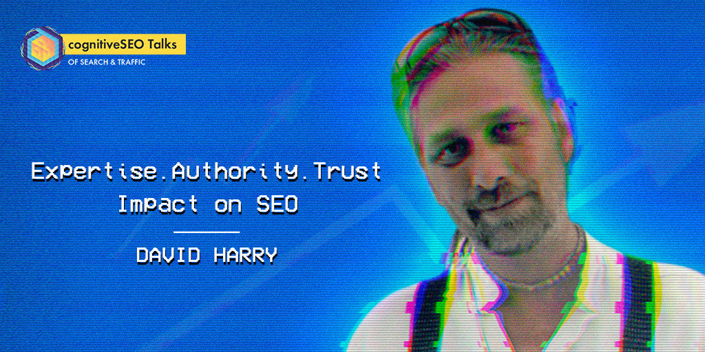 How Expertise, Authority and Trust Impact Your SEO Efforts with David Harry